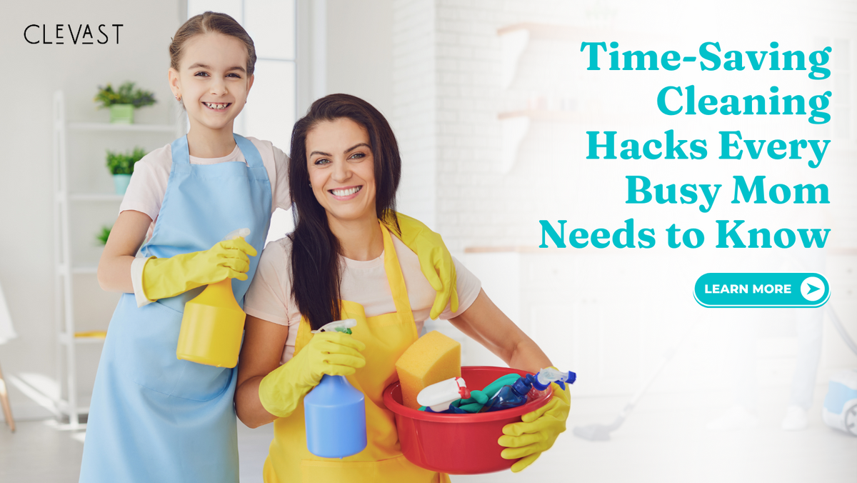 Time-Saving Cleaning Hacks Every Busy Mom Needs to Know – CLEVAST