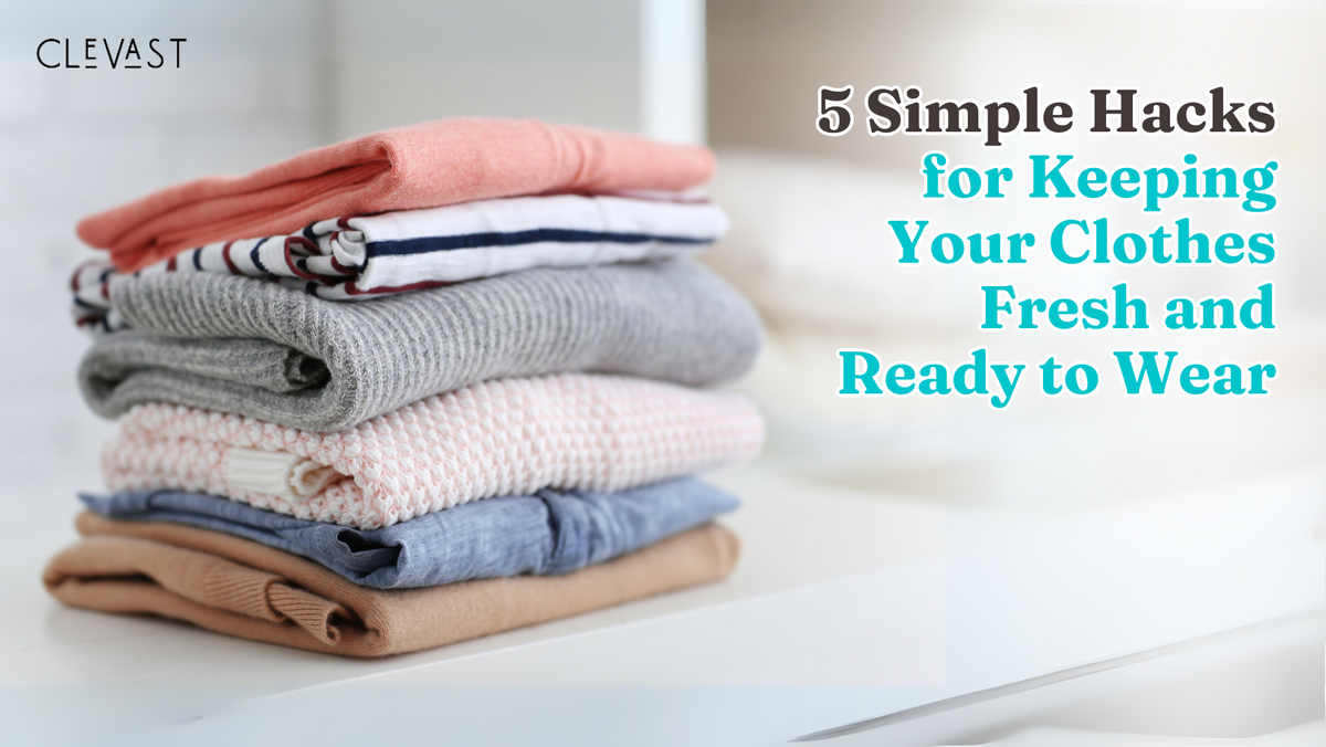 5 Simple Hacks for Keeping Your Clothes Fresh and Ready to Wear – CLEVAST